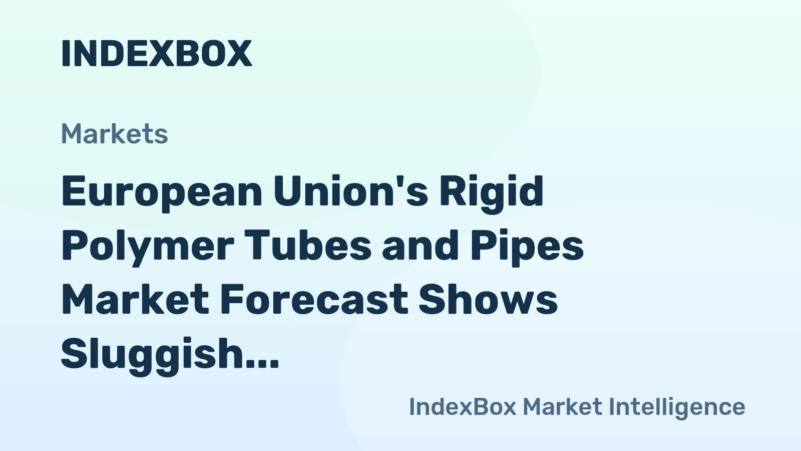European Union's Rigid Polymer Tubes and Pipes Market Forecast Shows Sluggish Volume Growth at 0.1% CAGR Amid Stronger Value Increase