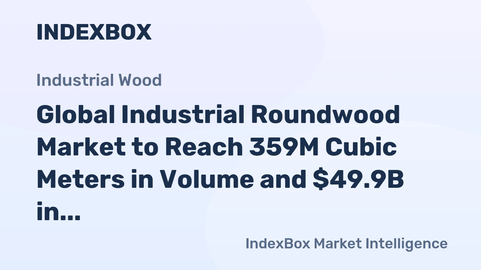 Global Industrial Roundwood Market to Reach 359M Cubic Meters in Volume and $49.9B in Value by 2035