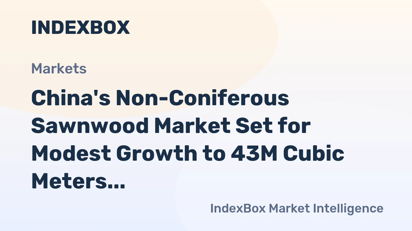 China's Non-Coniferous Sawnwood Market Set for Modest Growth to 43M Cubic Meters and $31.3B in Value