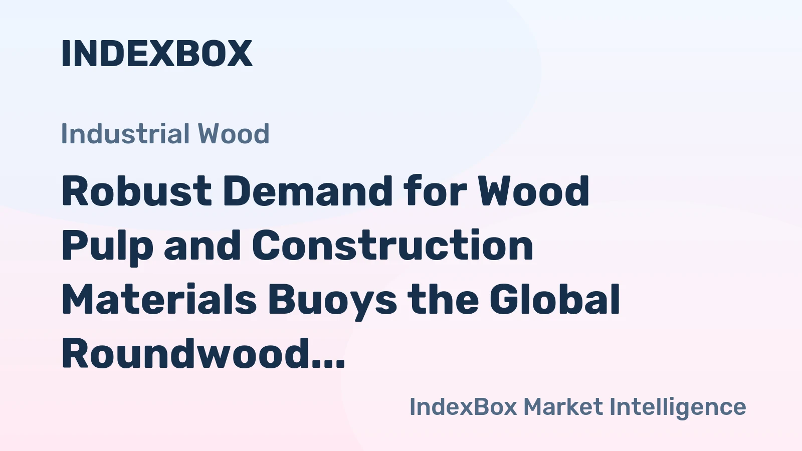 Robust Demand for Wood Pulp and Construction Materials Buoys the Global Roundwood Market