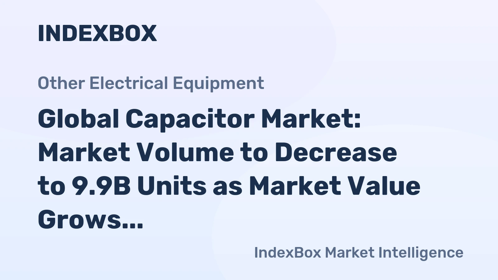 Global Capacitor Market: Market Volume to Decrease to 9.9B Units as Market Value Grows to $677.6B by 2030