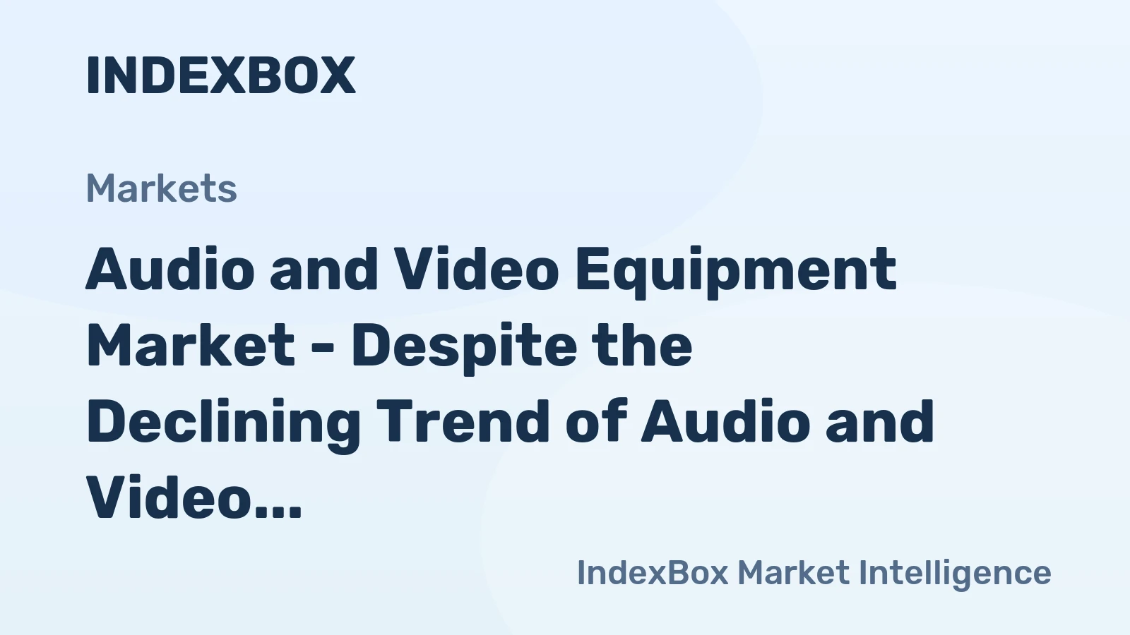 Audio and Video Equipment Market - Despite the Declining Trend of Audio and Video Equipment Imports, the U.S. Continues to Be the Biggest Market for Global Exporters