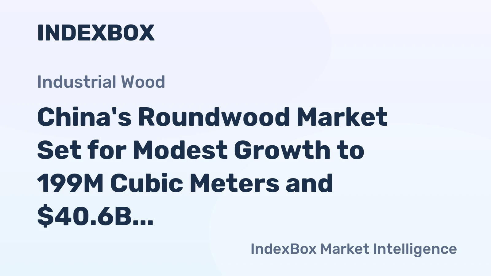 China's Roundwood Market Set for Modest Growth to 199M Cubic Meters and $40.6B in Value