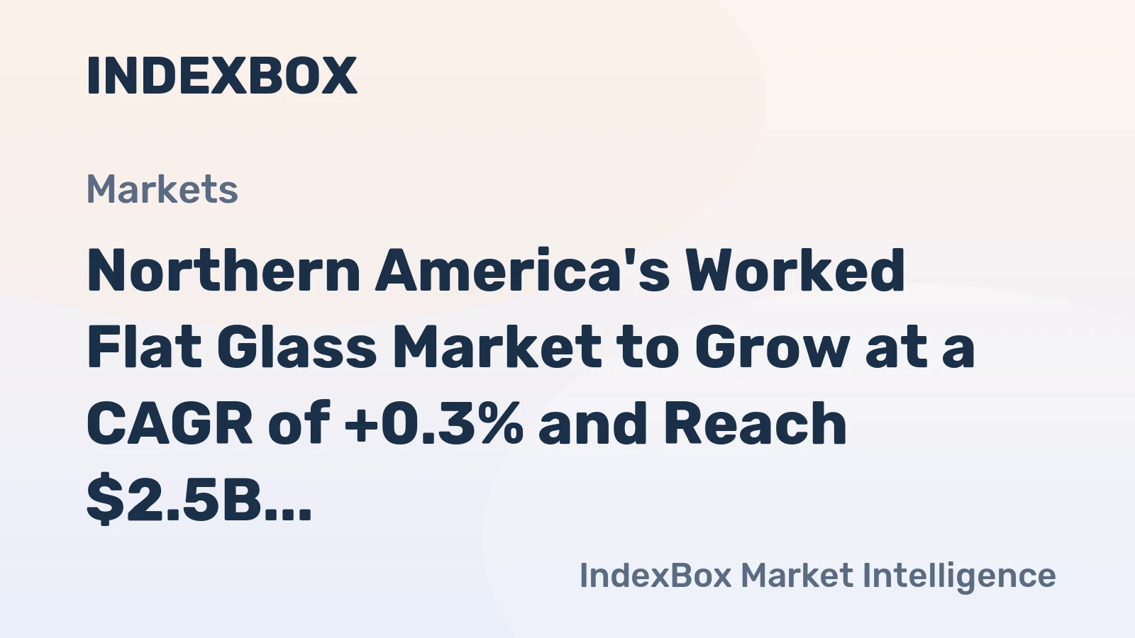 Northern America's Worked Flat Glass Market to Grow at a CAGR of +0.3% and Reach $2.5B by 2035