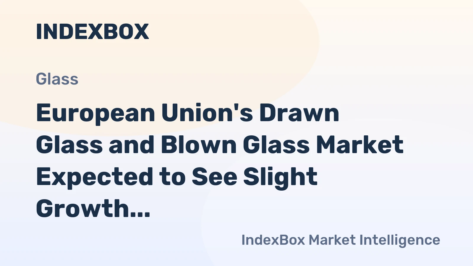 European Union's Drawn Glass and Blown Glass Market Expected to See Slight Growth with +0.6% CAGR