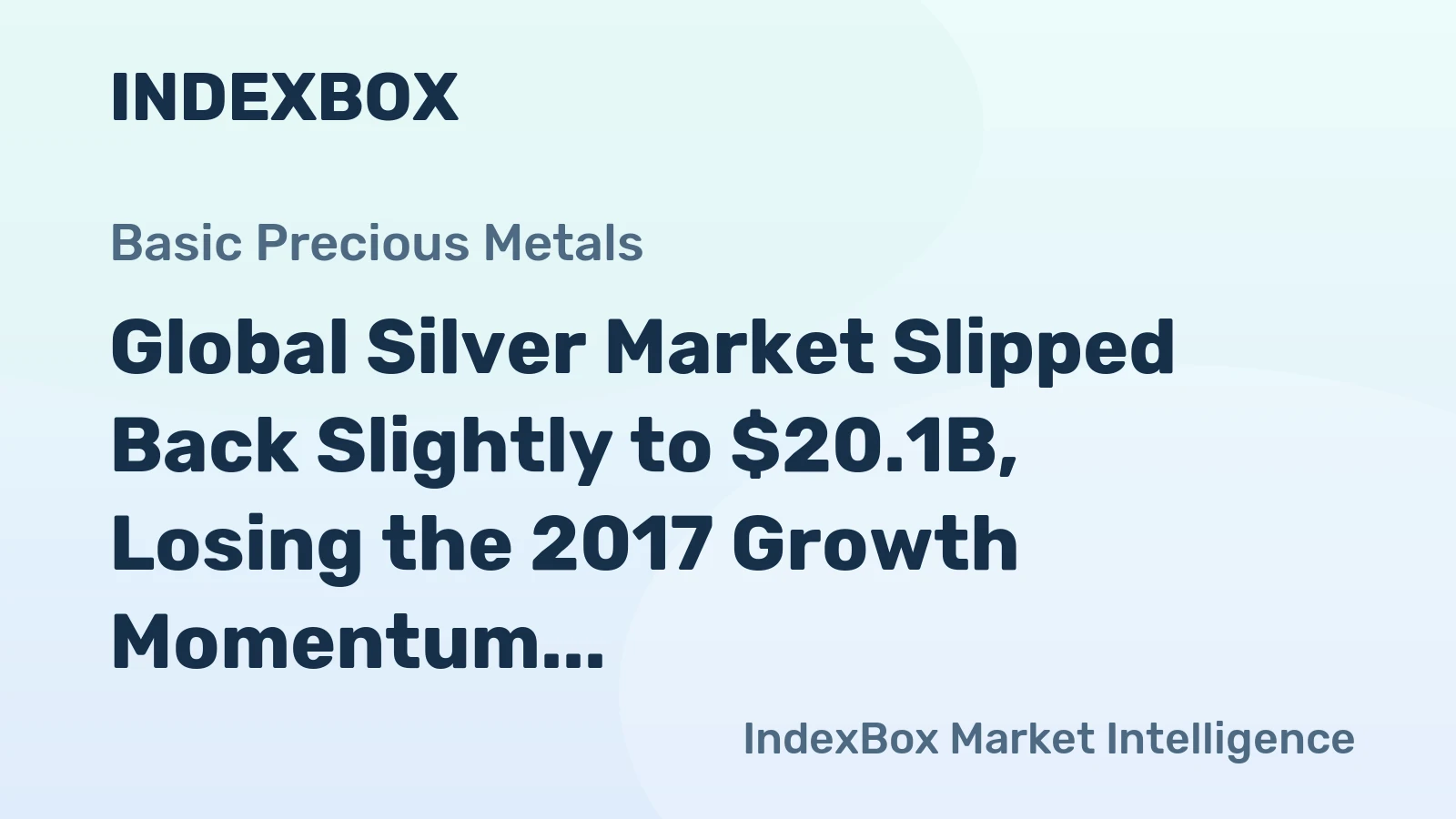 Global Silver Market Slipped Back Slightly to $20.1B, Losing the 2017 Growth Momentum