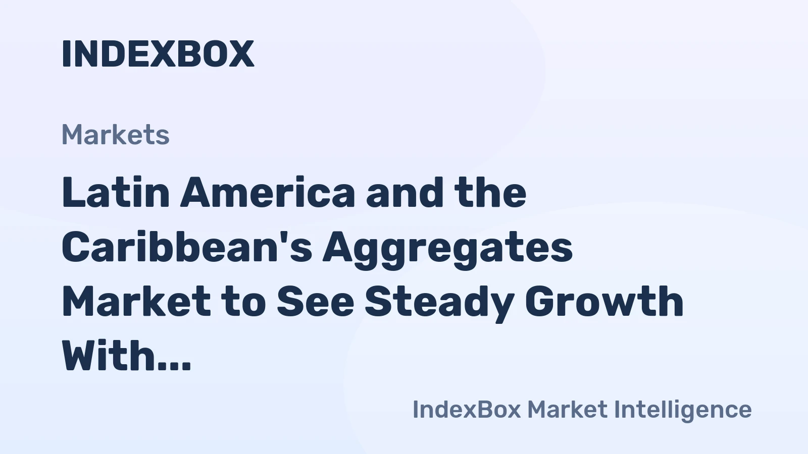 Latin America and the Caribbean's Aggregates Market to See Steady Growth With a +0.7% Volume CAGR