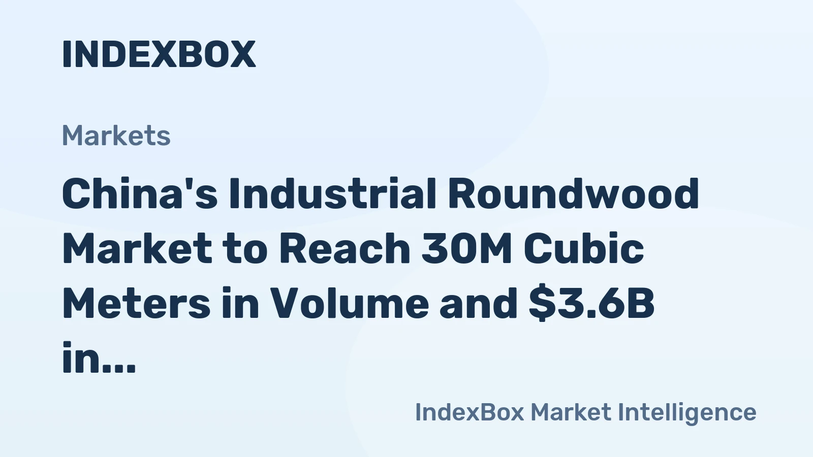 China's Industrial Roundwood Market to Reach 30M Cubic Meters in Volume and $3.6B in Value by 2035