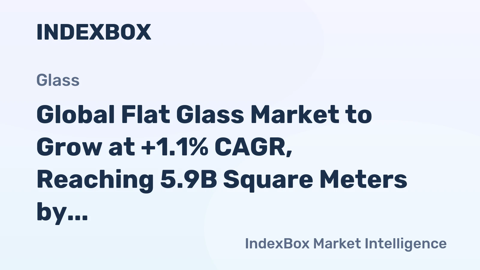 Global Flat Glass Market to Grow at +1.1% CAGR, Reaching 5.9B Square Meters by 2030