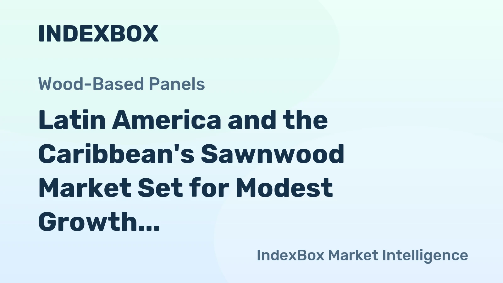 Latin America and the Caribbean's Sawnwood Market Set for Modest Growth to 8.5M Cubic Meters and $4.6B