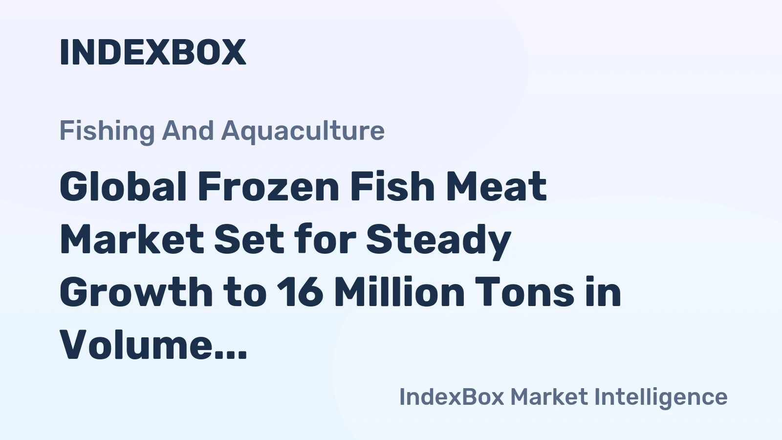 Global Frozen Fish Meat Market Set for Steady Growth to 16 Million Tons in Volume and 53 Billion in Value