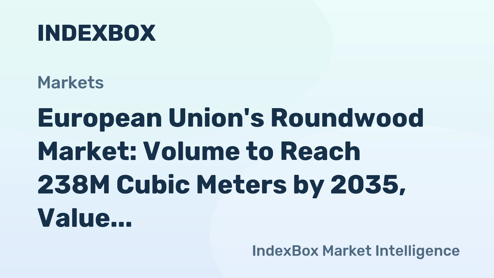 European Union's Roundwood Market: Volume to Reach 238M Cubic Meters by 2035, Value to Hit $21.4B