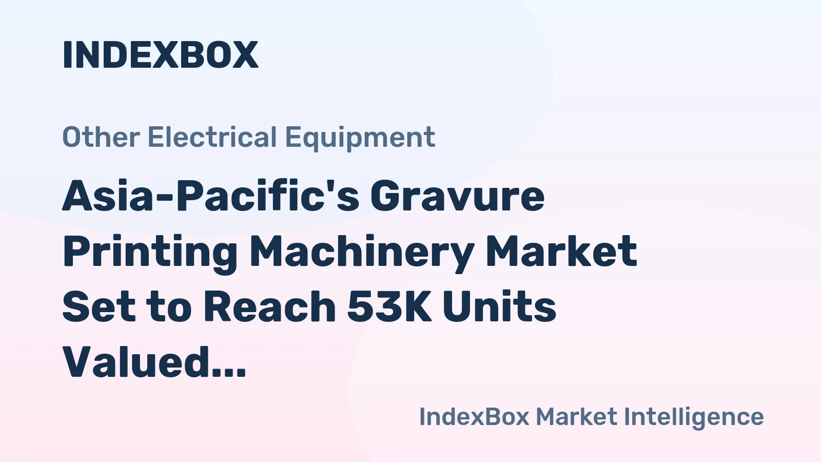 Asia-Pacific's Gravure Printing Machinery Market Set to Reach 53K Units Valued at $2.6B by 2035