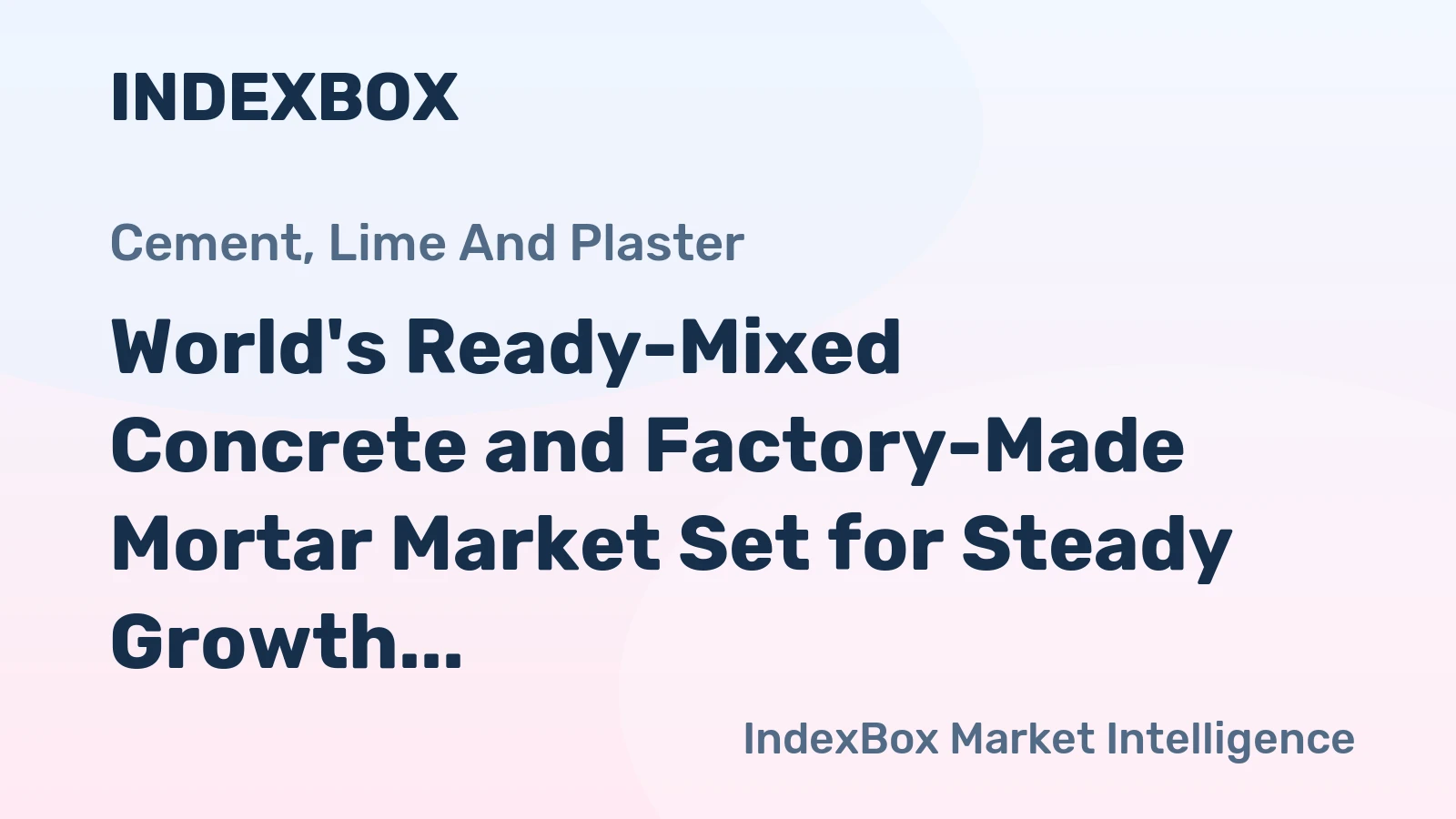 World's Ready-Mixed Concrete and Factory-Made Mortar Market Set for Steady Growth with +1.8% CAGR in Value
