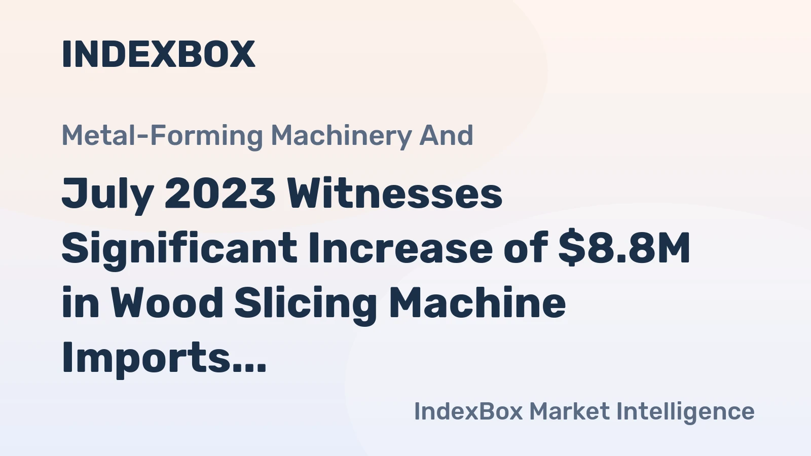 July 2023 Witnesses Significant Increase of $8.8M in Wood Slicing Machine Imports to United States