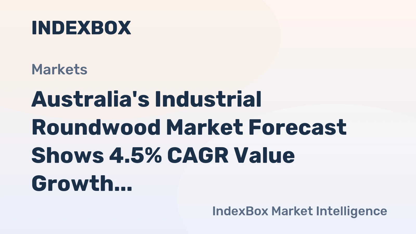 Australia's Industrial Roundwood Market Forecast Shows 4.5% CAGR Value Growth Amid Shifting Trade Dynamics