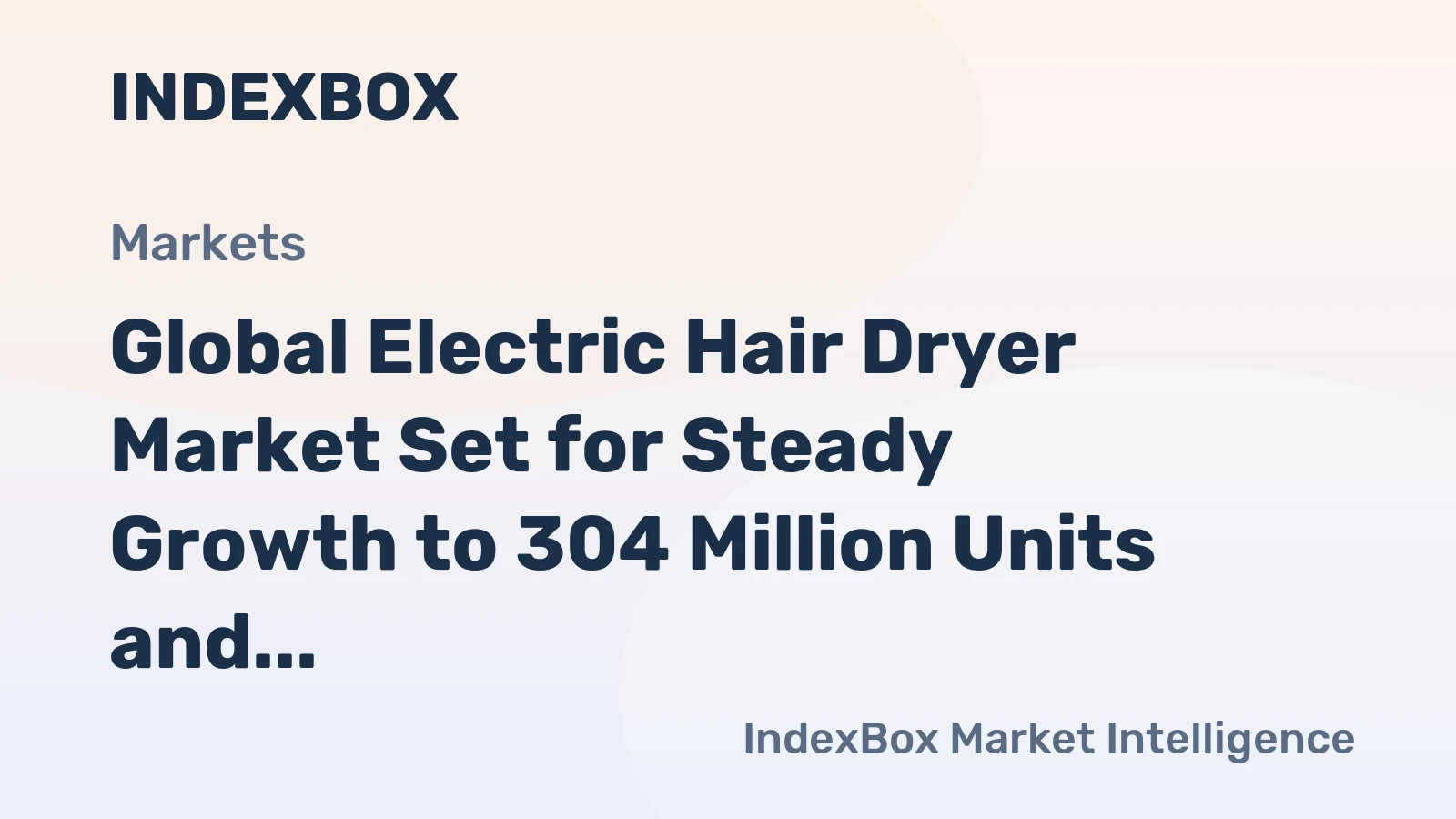 Global Electric Hair Dryer Market Set for Steady Growth to 304 Million Units and $7 Billion Value