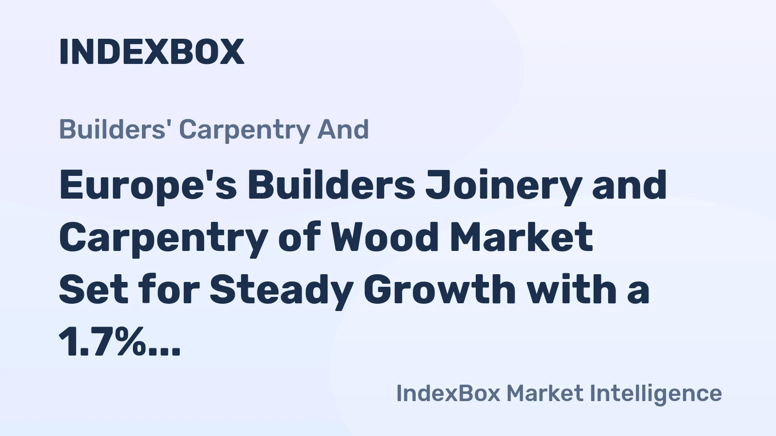Europe's Builders Joinery and Carpentry of Wood Market Set for Steady Growth with a 1.7% CAGR in Value