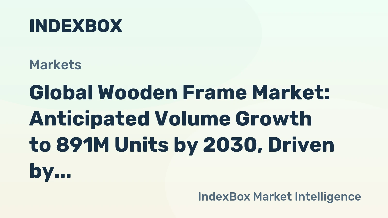 Global Wooden Frame Market: Anticipated Volume Growth to 891M Units by 2030, Driven by Rising Demand Worldwide