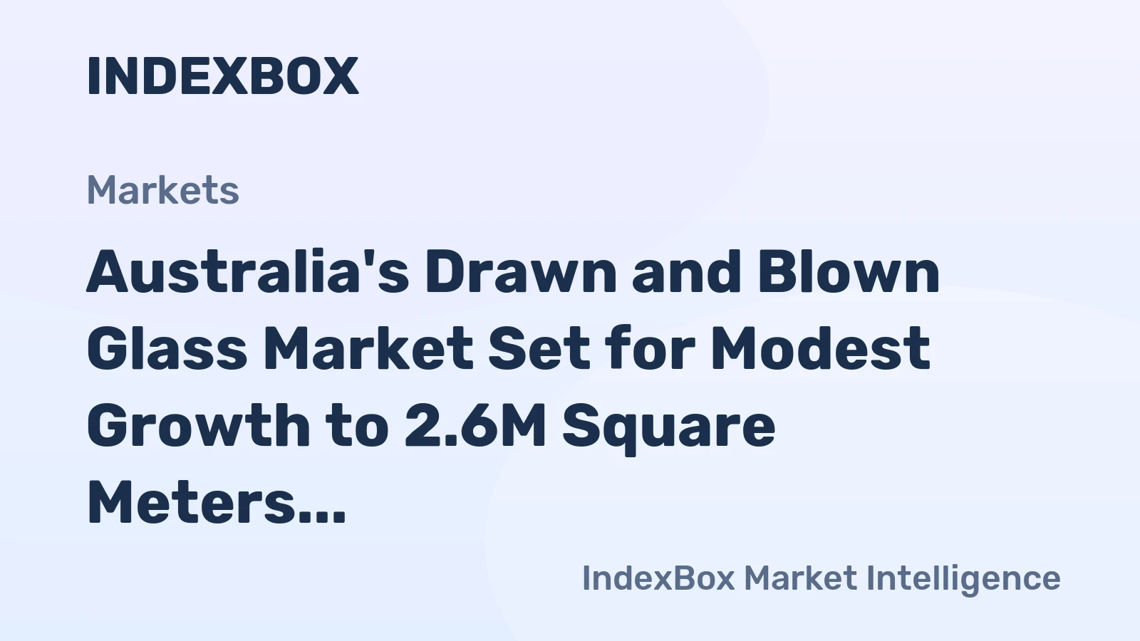Australia's Drawn and Blown Glass Market Set for Modest Growth to 2.6M Square Meters and $58M in Value