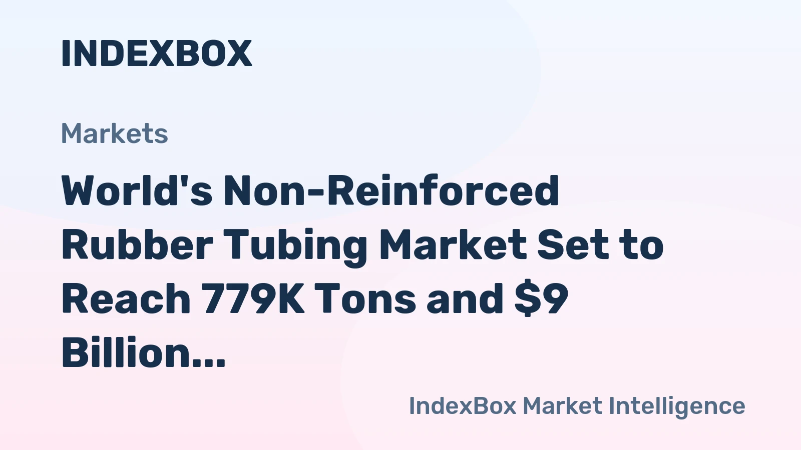 World's Non-Reinforced Rubber Tubing Market Set to Reach 779K Tons and $9 Billion