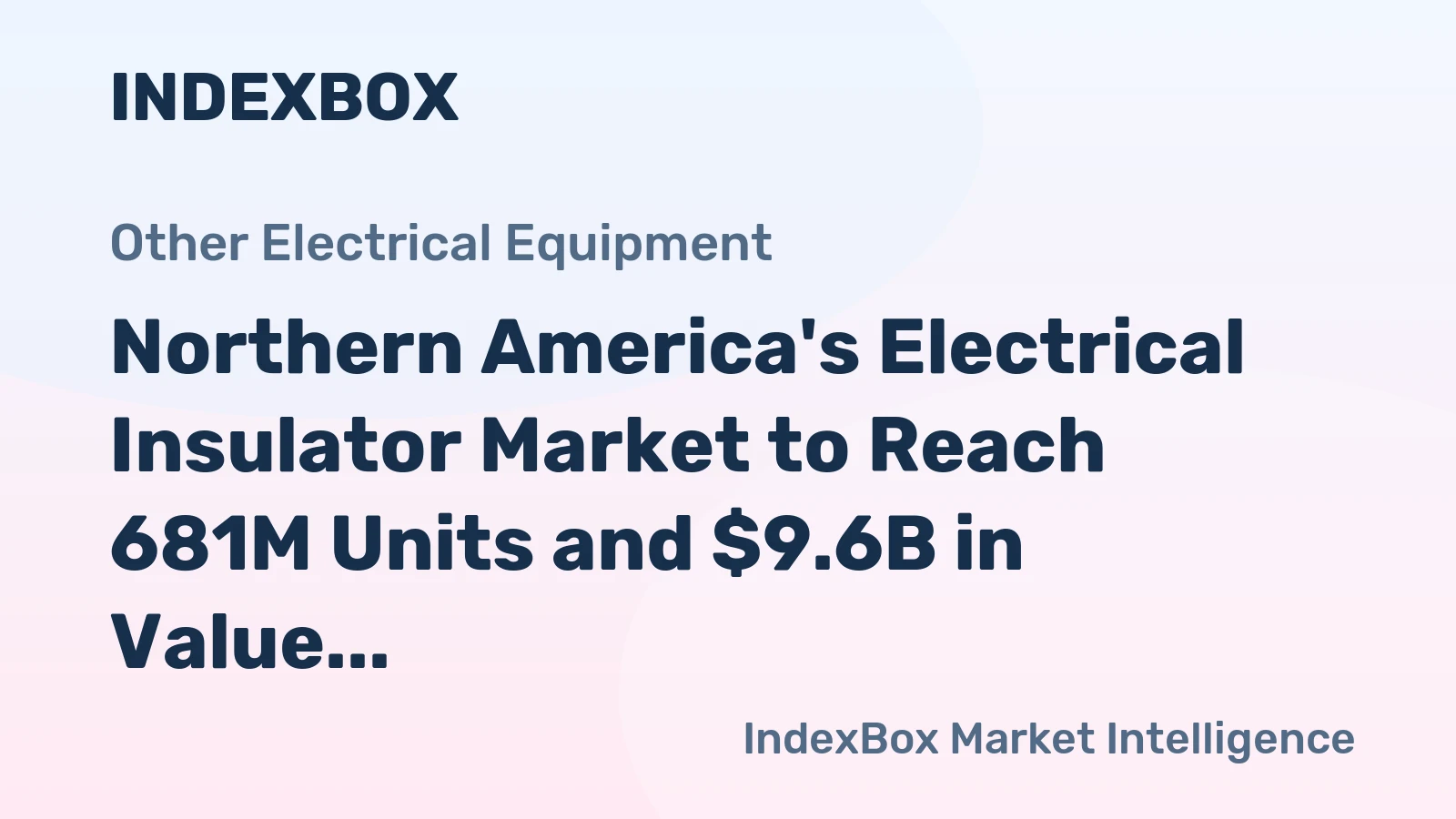 Northern America's Electrical Insulator Market to Reach 681M Units and $9.6B in Value by 2035