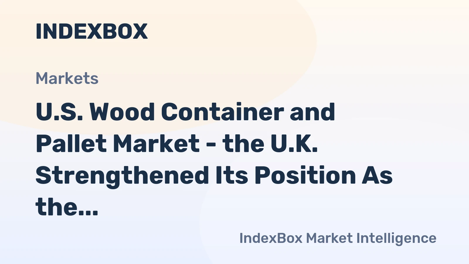 U.S. Wood Container and Pallet Market - the U.K. Strengthened Its Position As the Largest Market for U.S. Exports 