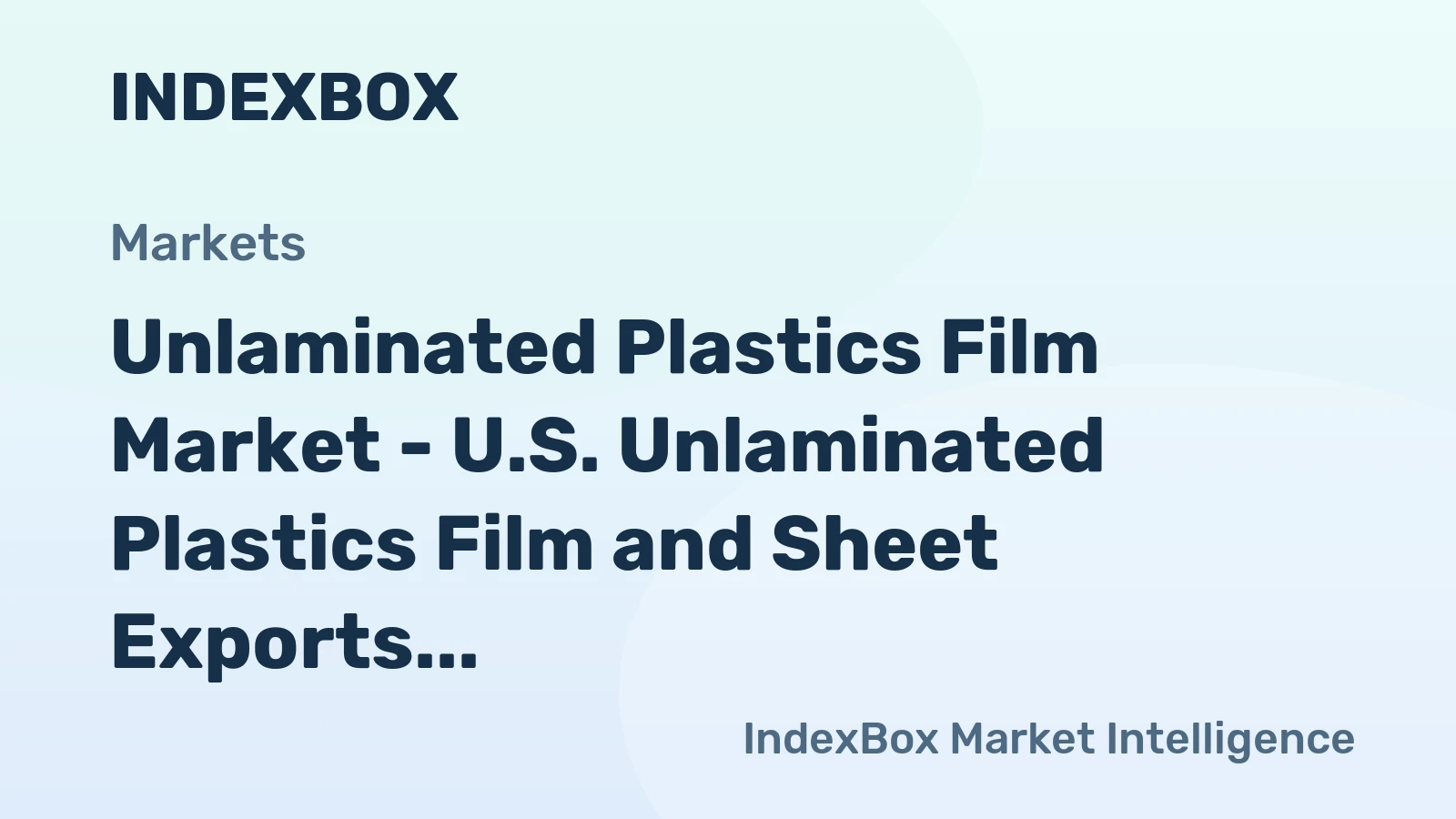 Unlaminated Plastics Film Market - U.S. Unlaminated Plastics Film and Sheet Exports Leveled Off Near 7.7 Billion USD