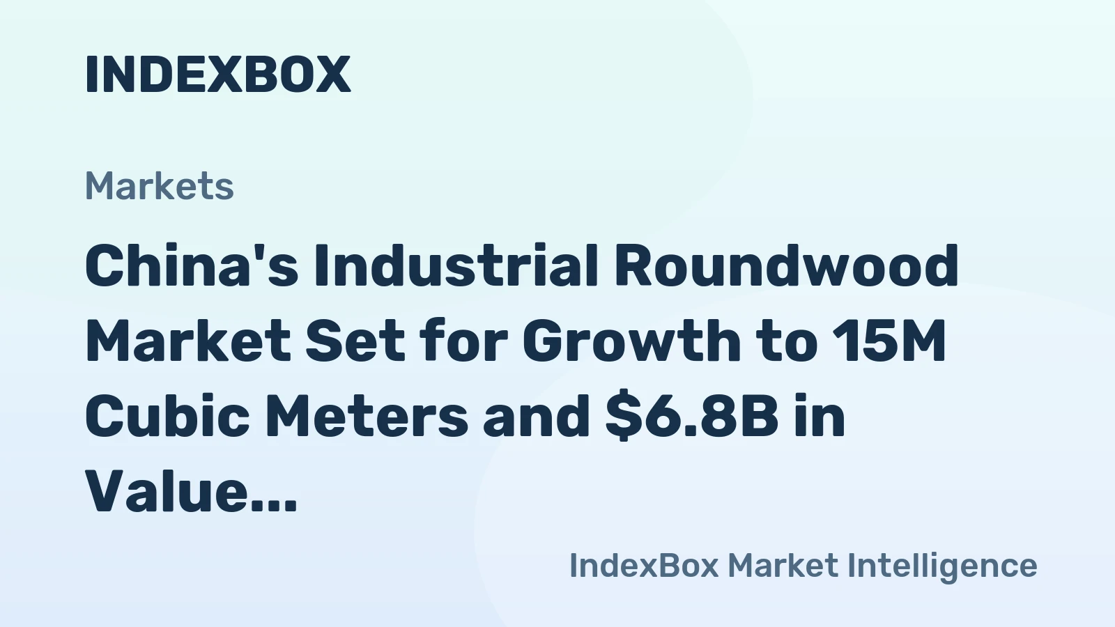 China's Industrial Roundwood Market Set for Growth to 15M Cubic Meters and $6.8B in Value