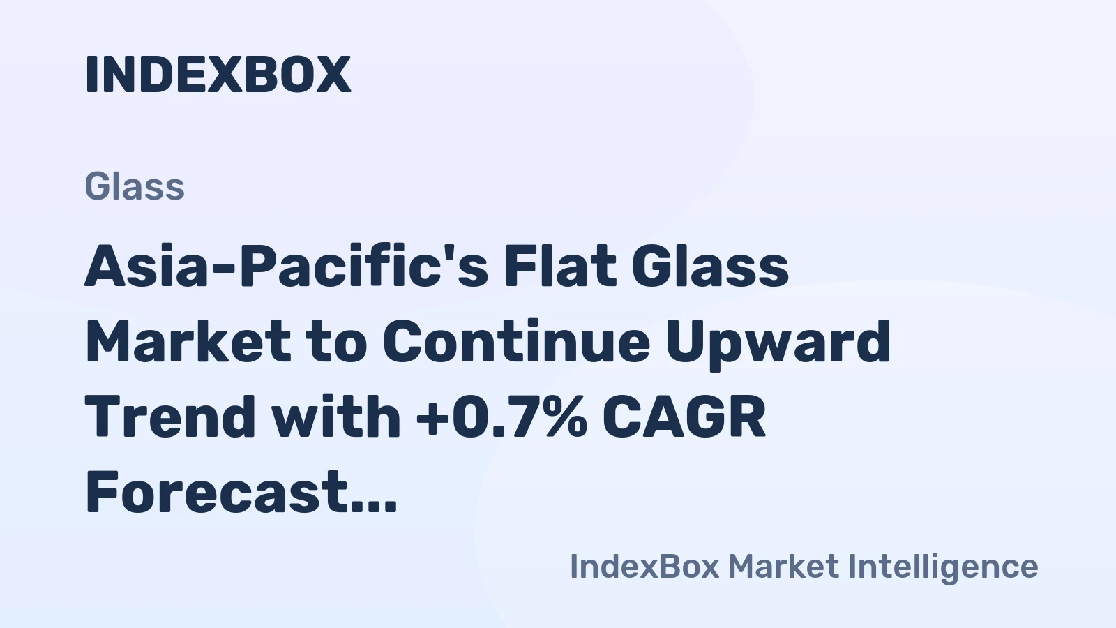 Asia-Pacific's Flat Glass Market to Continue Upward Trend with +0.7% CAGR Forecast