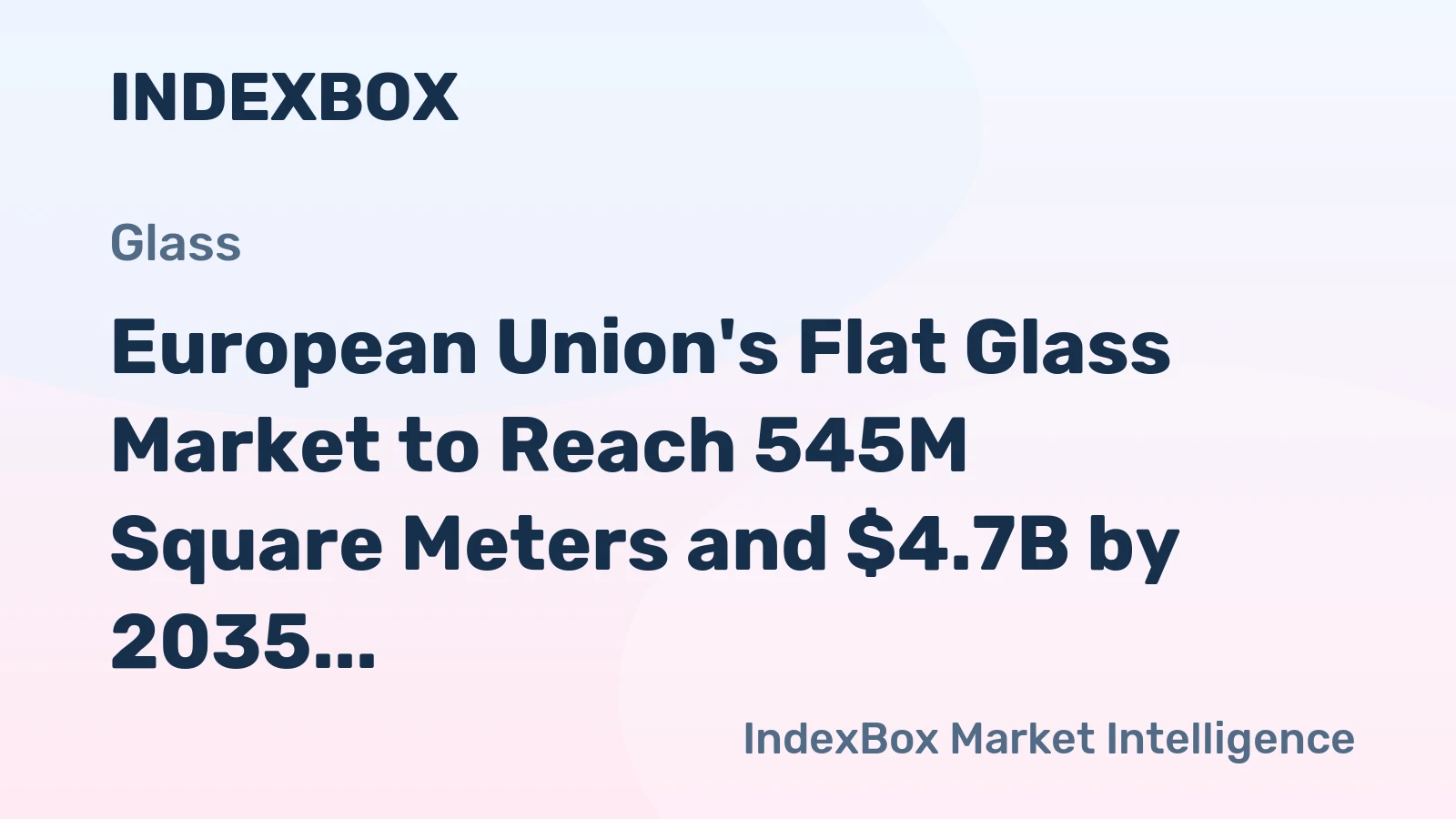 European Union's Flat Glass Market to Reach 545M Square Meters and $4.7B by 2035