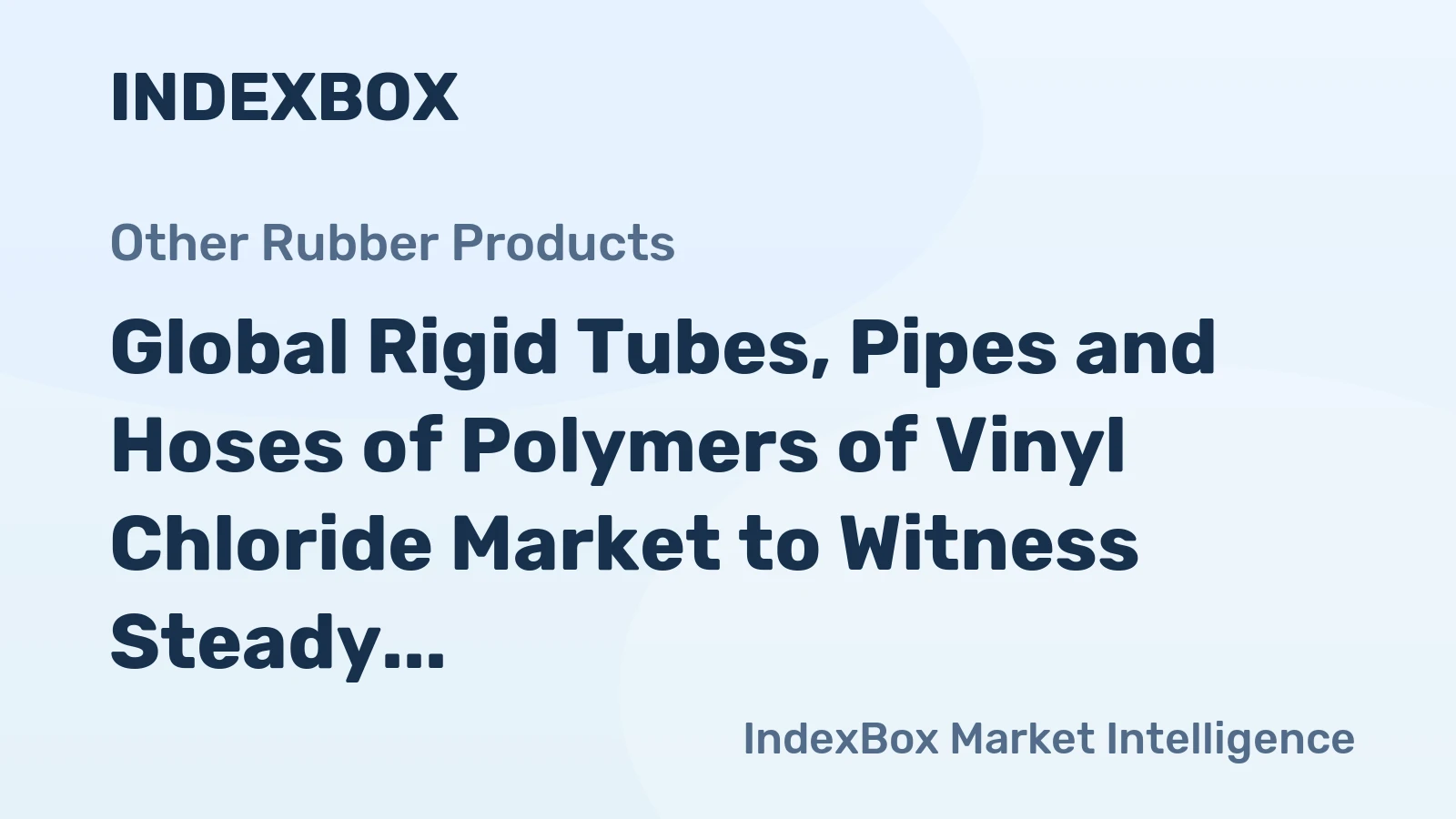 Global Rigid Tubes, Pipes and Hoses of Polymers of Vinyl Chloride Market to Witness Steady Growth with +0.8% CAGR