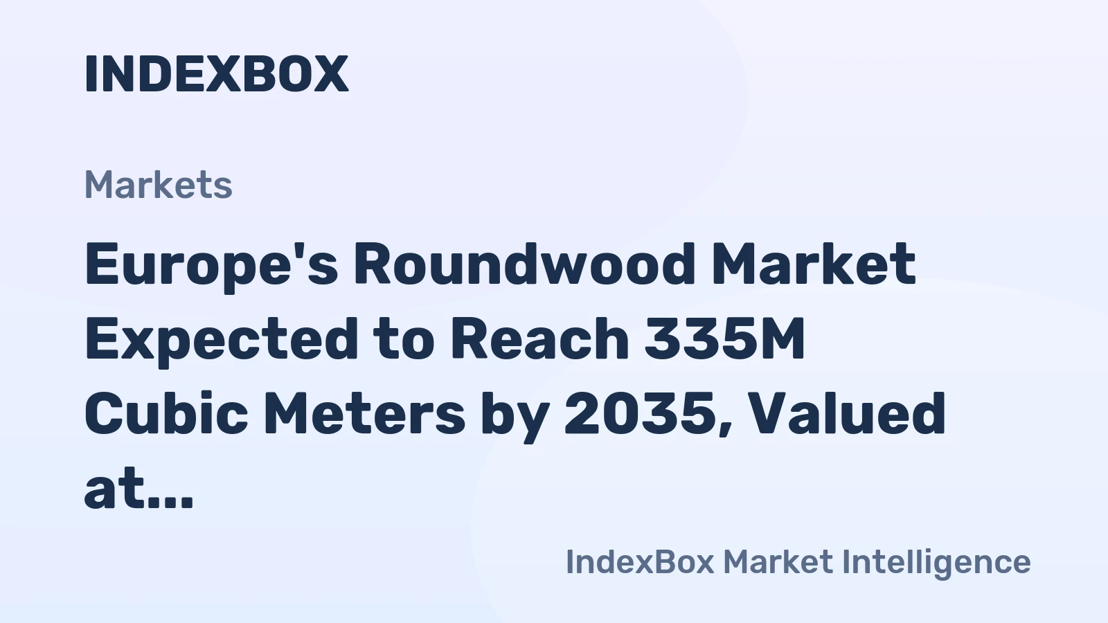 Europe's Roundwood Market Expected to Reach 335M Cubic Meters by 2035, Valued at $30.6B