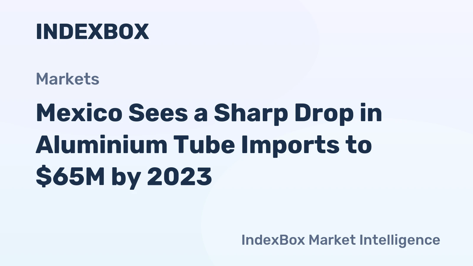 Mexico Sees a Sharp Drop in Aluminium Tube Imports to $65M by 2023