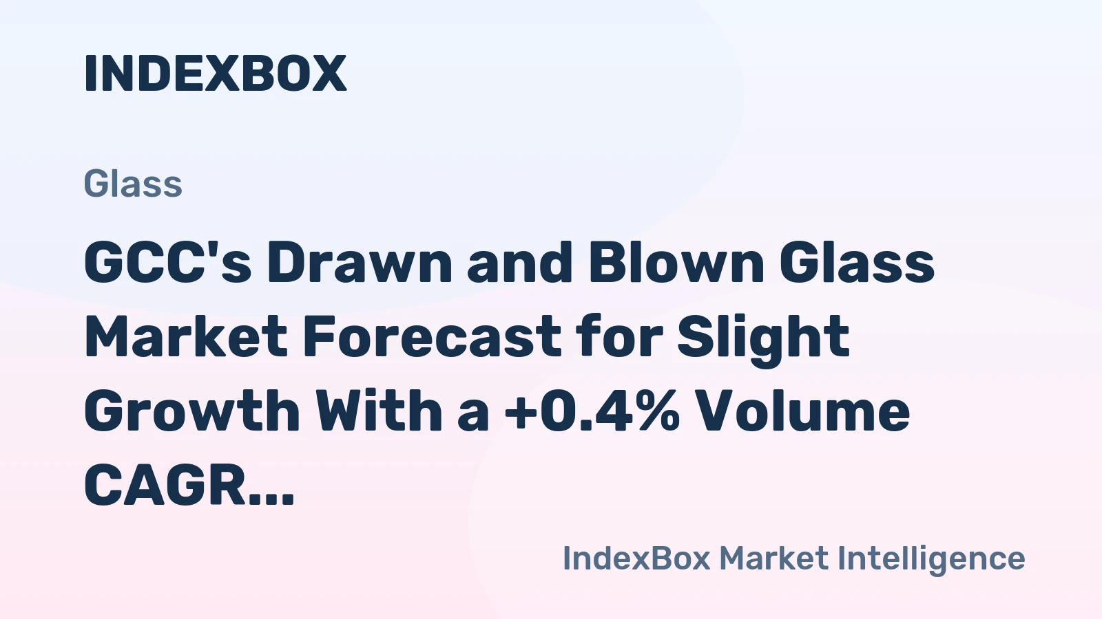 GCC's Drawn and Blown Glass Market Forecast for Slight Growth With a +0.4% Volume CAGR