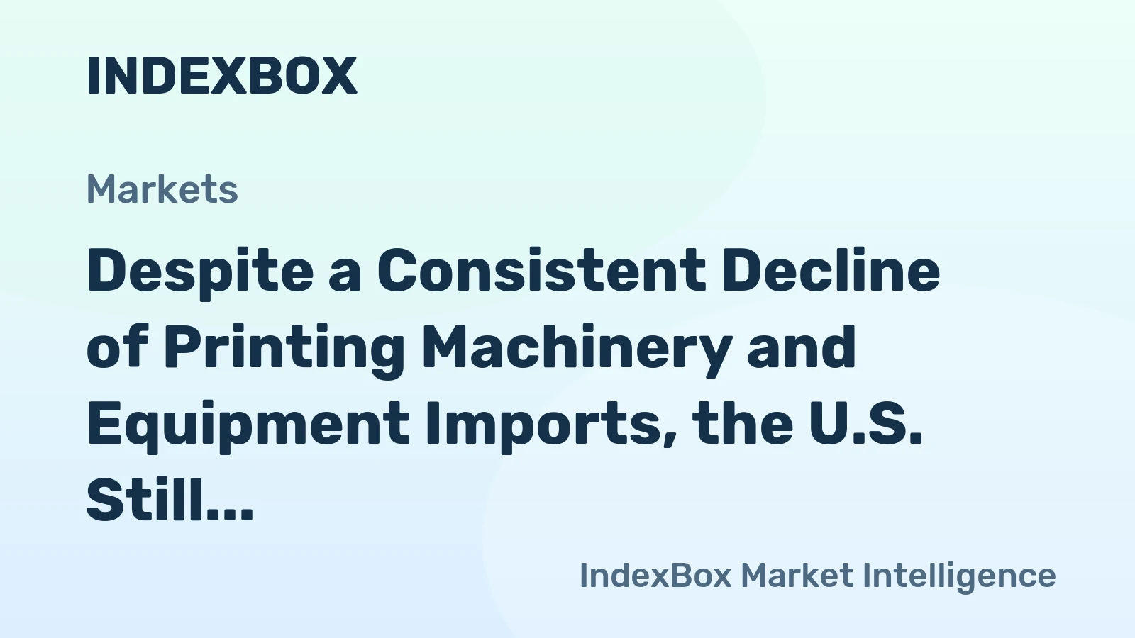 Despite a Consistent Decline of Printing Machinery and Equipment Imports, the U.S. Still Remains the Largest Market for Exporters across the Globe