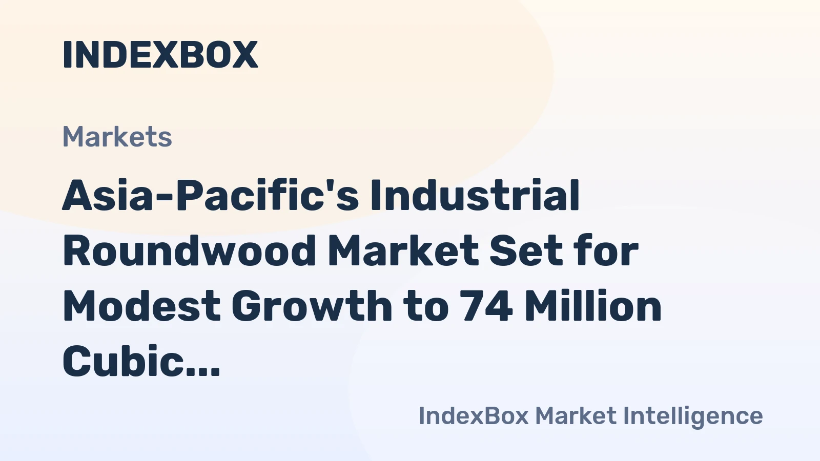 Asia-Pacific's Industrial Roundwood Market Set for Modest Growth to 74 Million Cubic Meters and $8.3 Billion in Value