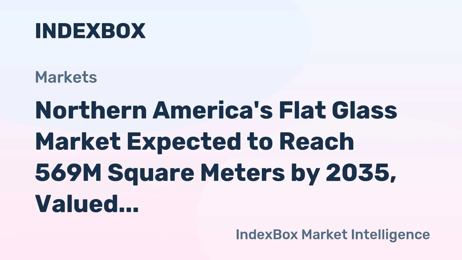 Northern America's Flat Glass Market Expected to Reach 569M Square Meters by 2035, Valued at $5.8B