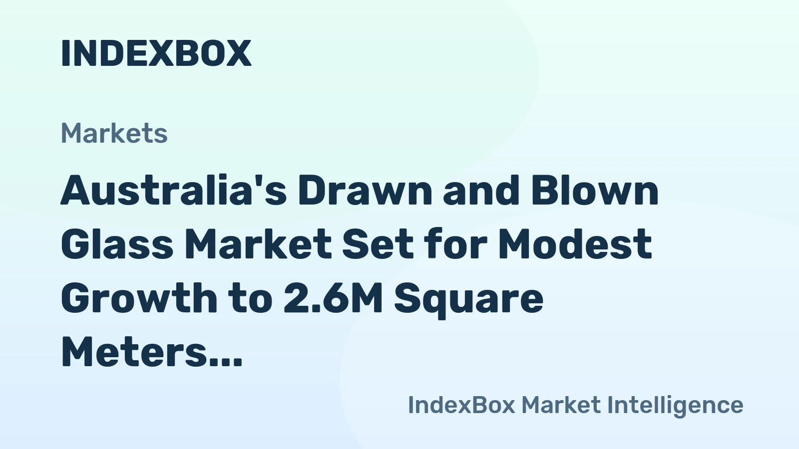 Australia's Drawn and Blown Glass Market Set for Modest Growth to 2.6M Square Meters and $58M