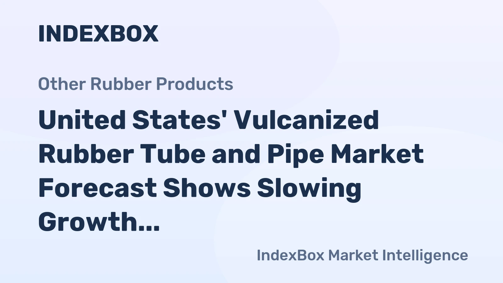 United States' Vulcanized Rubber Tube and Pipe Market Forecast Shows Slowing Growth at 0.1% CAGR