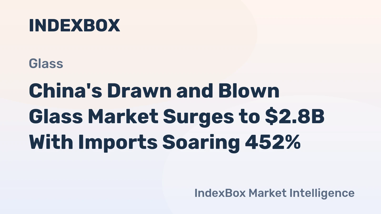 China's Drawn and Blown Glass Market Surges to $2.8B With Imports Soaring 452%