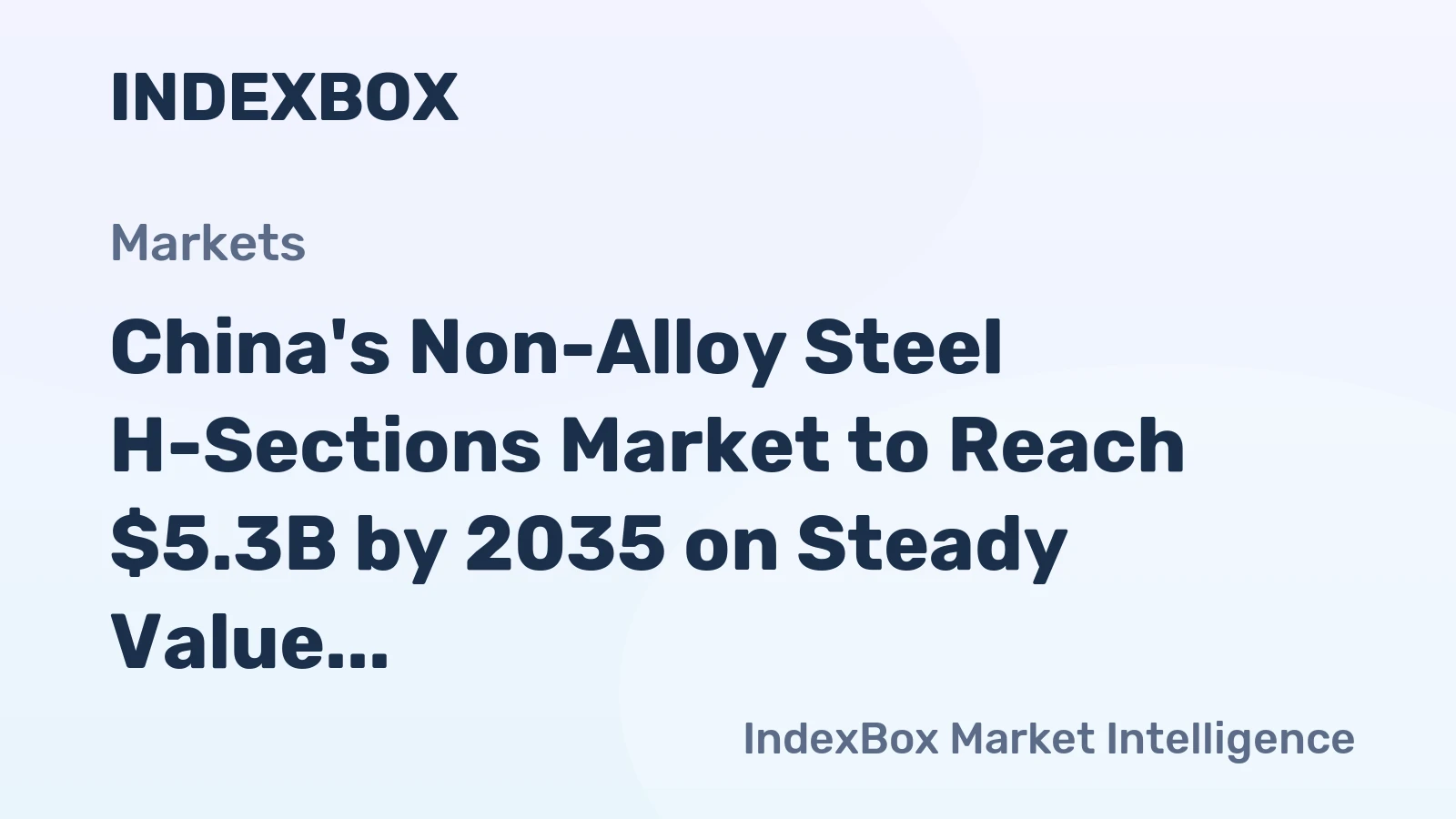 China's Non-Alloy Steel H-Sections Market to Reach $5.3B by 2035 on Steady Value Growth