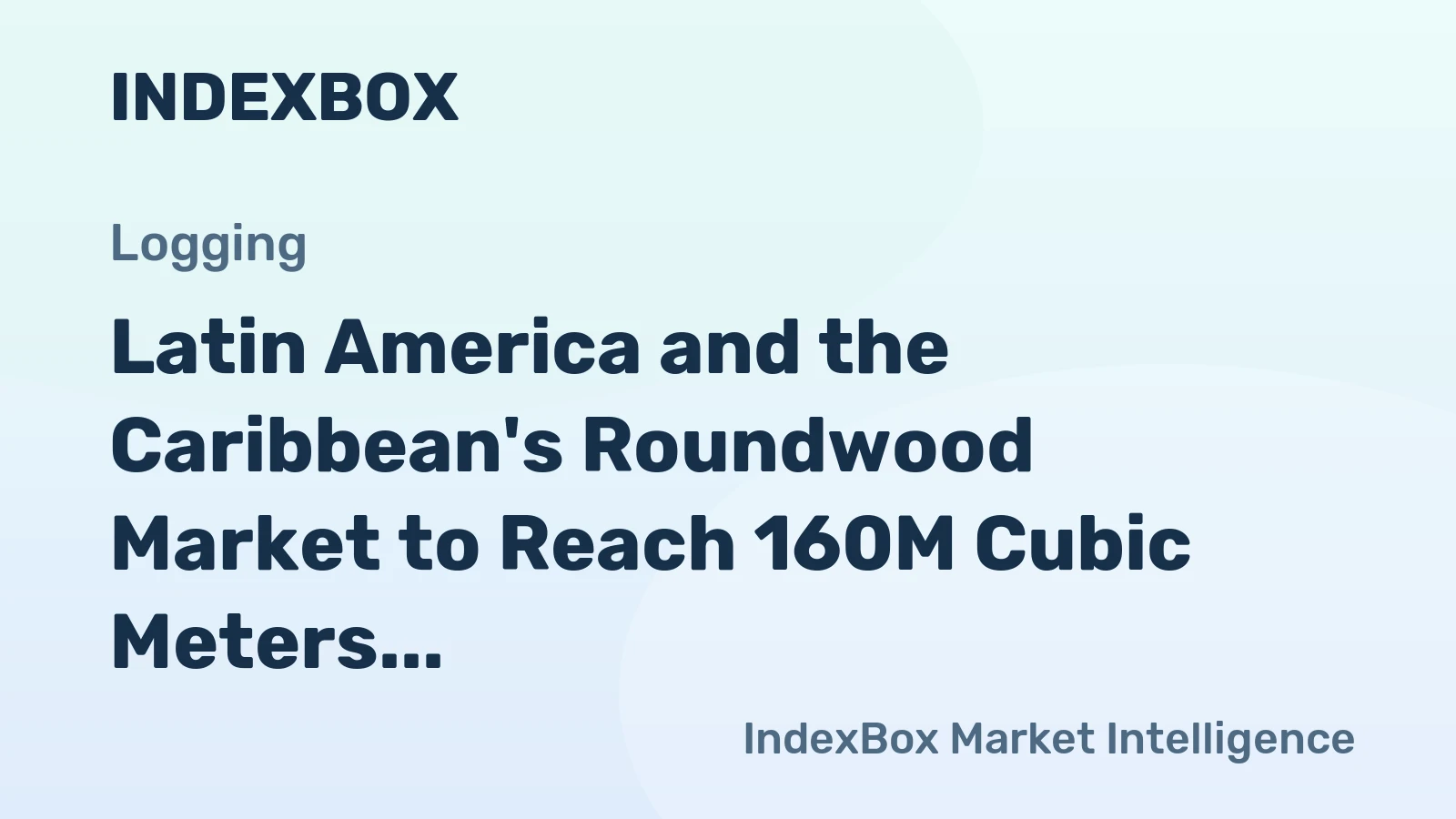 Latin America and the Caribbean's Roundwood Market to Reach 160M Cubic Meters and $17.9B by 2035