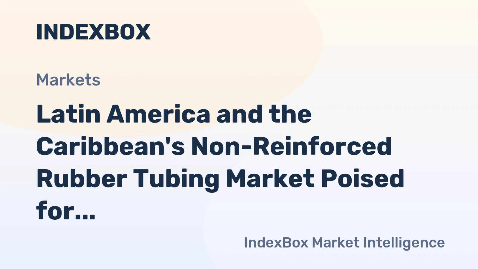 Latin America and the Caribbean's Non-Reinforced Rubber Tubing Market Poised for Steady Growth With a 5.5% CAGR in Value