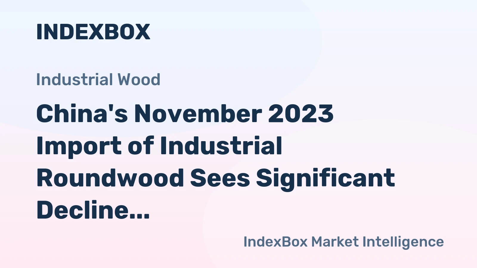 China's November 2023 Import of Industrial Roundwood Sees Significant Decline to $404M
