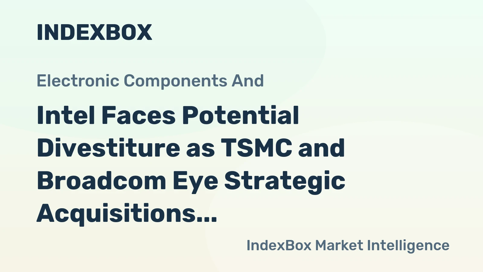 Intel Faces Potential Divestiture as TSMC and Broadcom Eye Strategic Acquisitions