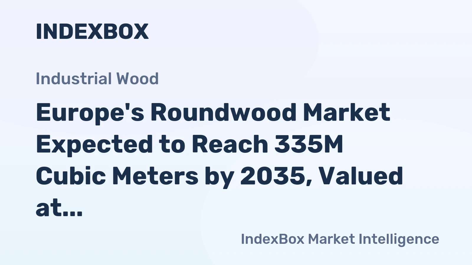 Europe's Roundwood Market Expected to Reach 335M Cubic Meters by 2035, Valued at $30.6B