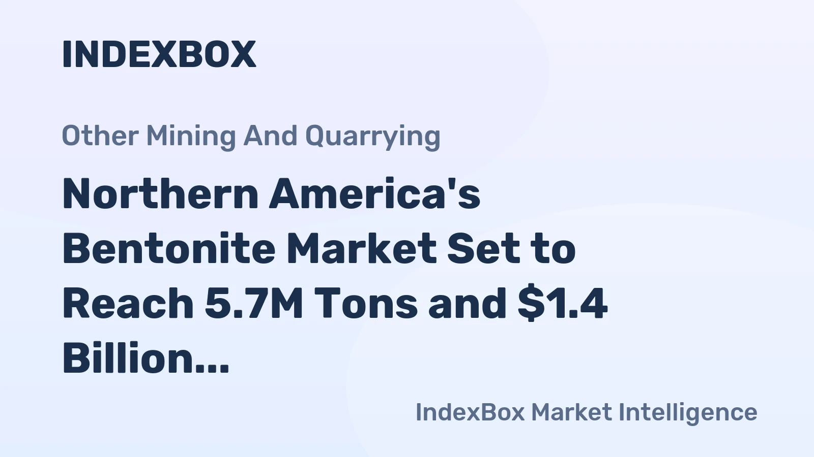 Northern America's Bentonite Market Set to Reach 5.7M Tons and $1.4 Billion in Value