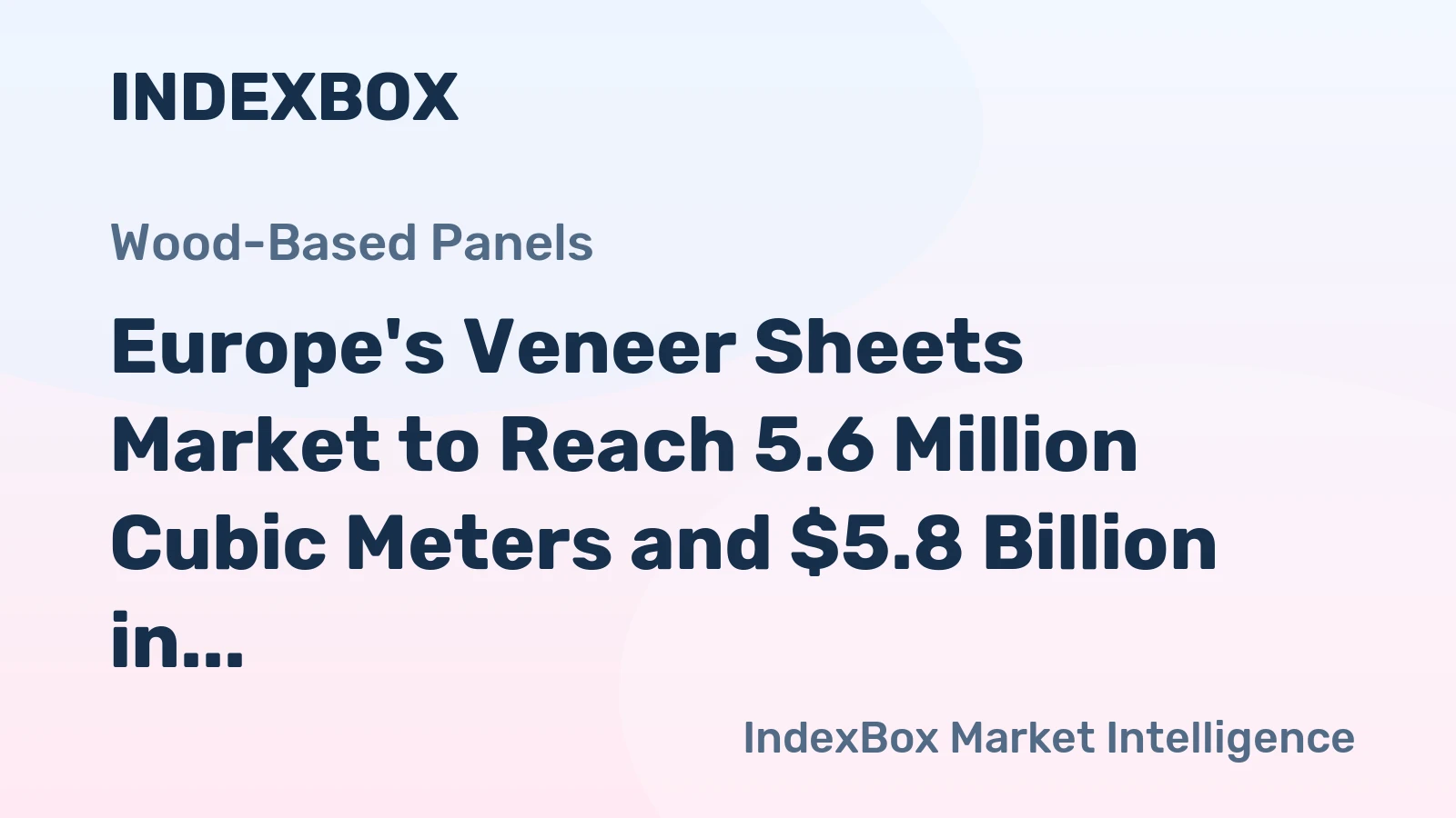 Europe's Veneer Sheets Market to Reach 5.6 Million Cubic Meters and $5.8 Billion in Value