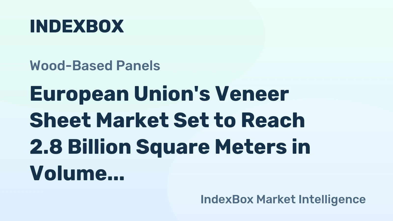 European Union's Veneer Sheet Market Set to Reach 2.8 Billion Square Meters in Volume and $3.6 Billion in Value